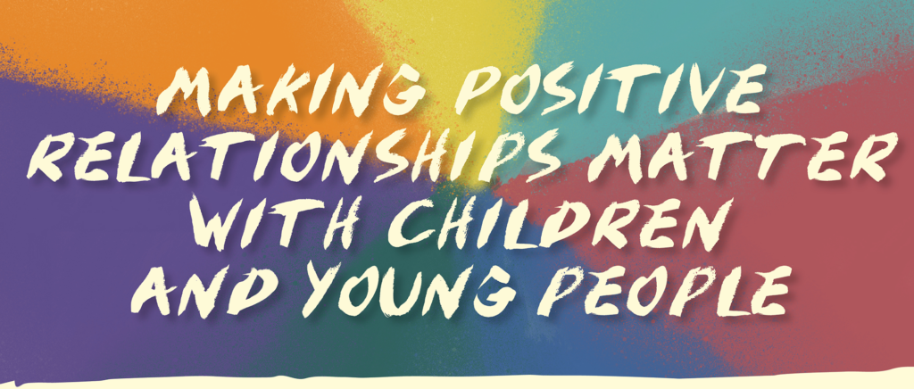 Making Positive Relationships Matter with Children and Young People ...